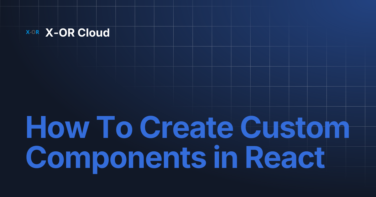How To Create Custom Components in React | X-OR Cloud