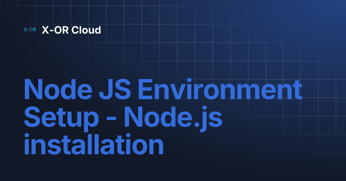 Node JS Environment Setup - Node.js installation | X-OR Cloud