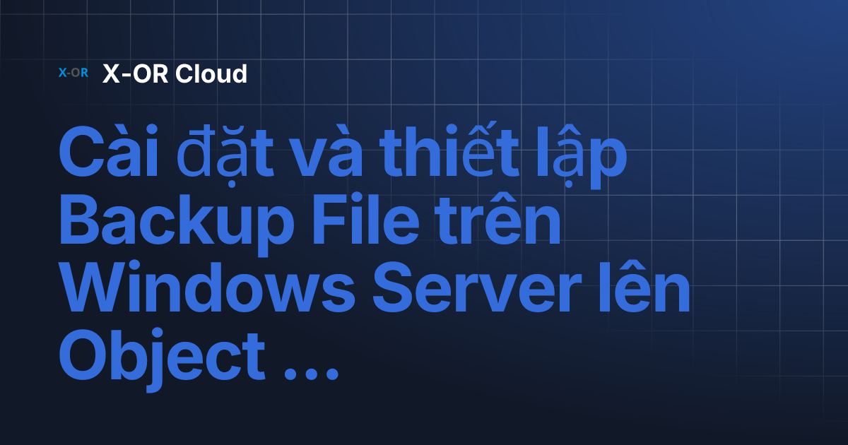Cài đặt và thiết lập Backup File trên Windows Server lên Object Storage sử dụng Veeam | X-OR Cloud
