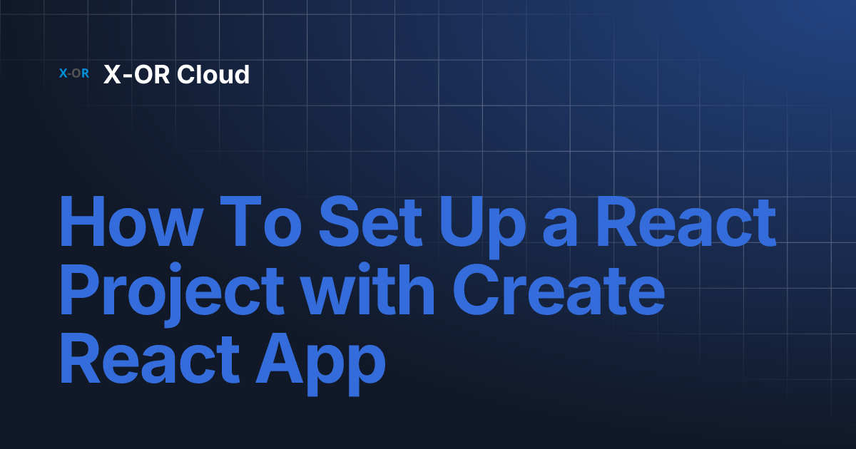 How To Set Up a React Project with Create React App | X-OR Cloud