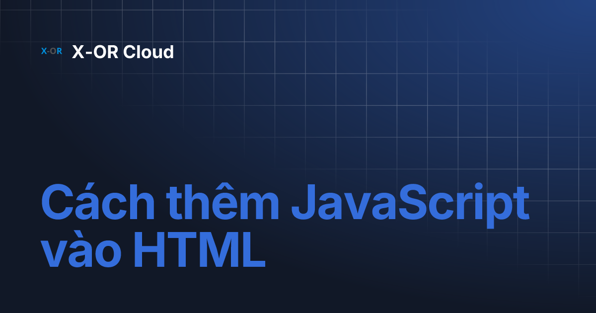 Cách thêm JavaScript vào HTML | X-OR Cloud