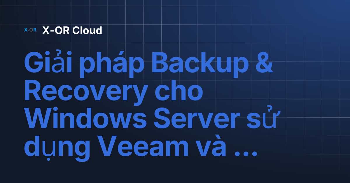 Giải pháp Backup & Recovery cho Windows Server sử dụng Veeam và Object ...