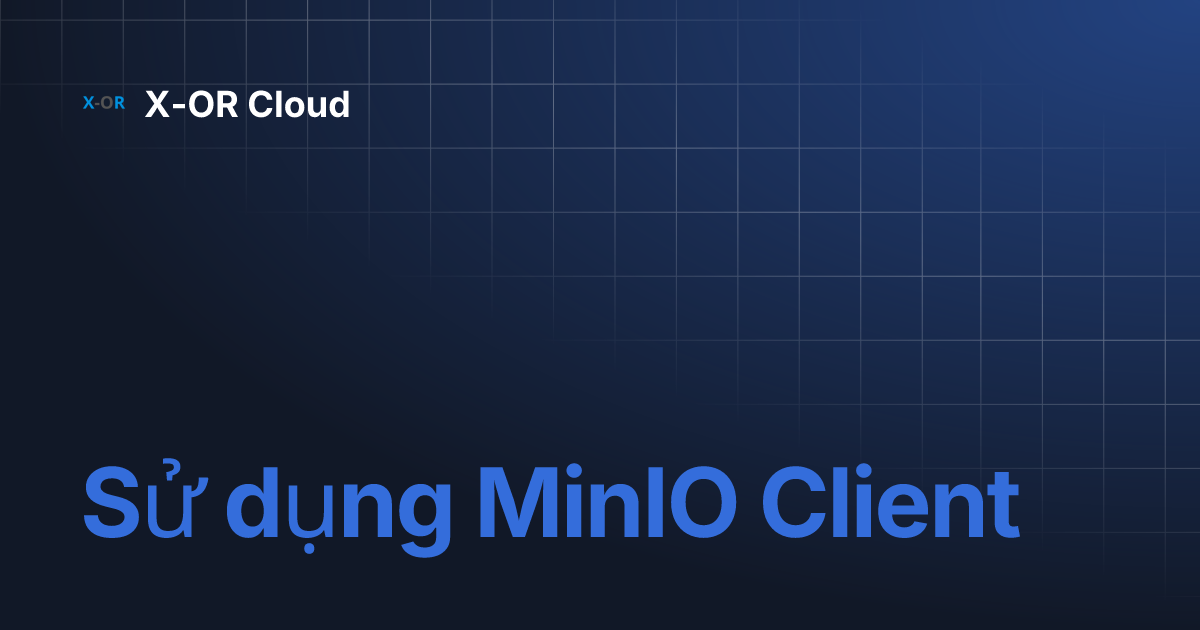 Sử dụng MinIO Client | X-OR Cloud